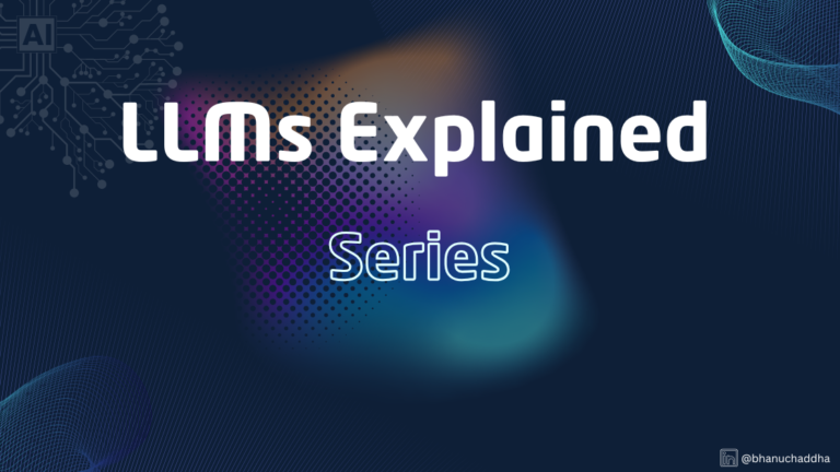 LLMs (Large Language Models) Explained Series - Bhanu Chaddha